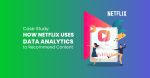 Case Study: How Netflix Uses Data Analytics to Recommend Content